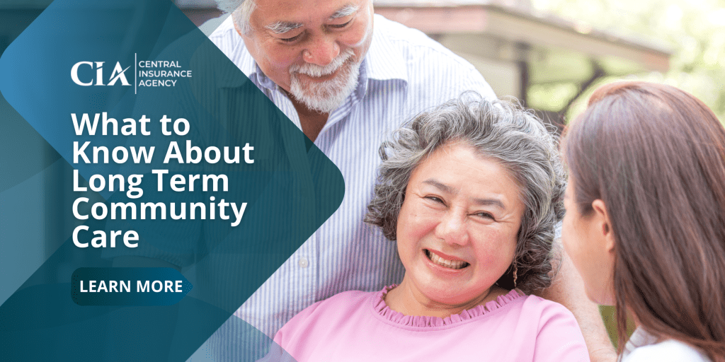What to Know About Long Term Community Care - Central Insurance Agency